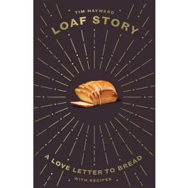 Loaf Story: A Love-letter to Bread, with Recipes by Tim Hayward ...